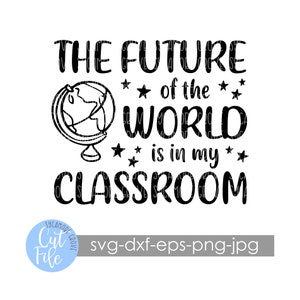The Future of the World is in My Classroom SVG, First Day of School SVG ...