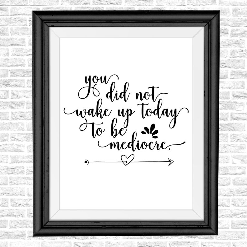 You Did Not Wake up Today to Be Mediocre, Wall Art Signs, Printable ... You Did Not Wake up Today to Be Mediocre, Wall Art Signs, Printable ...