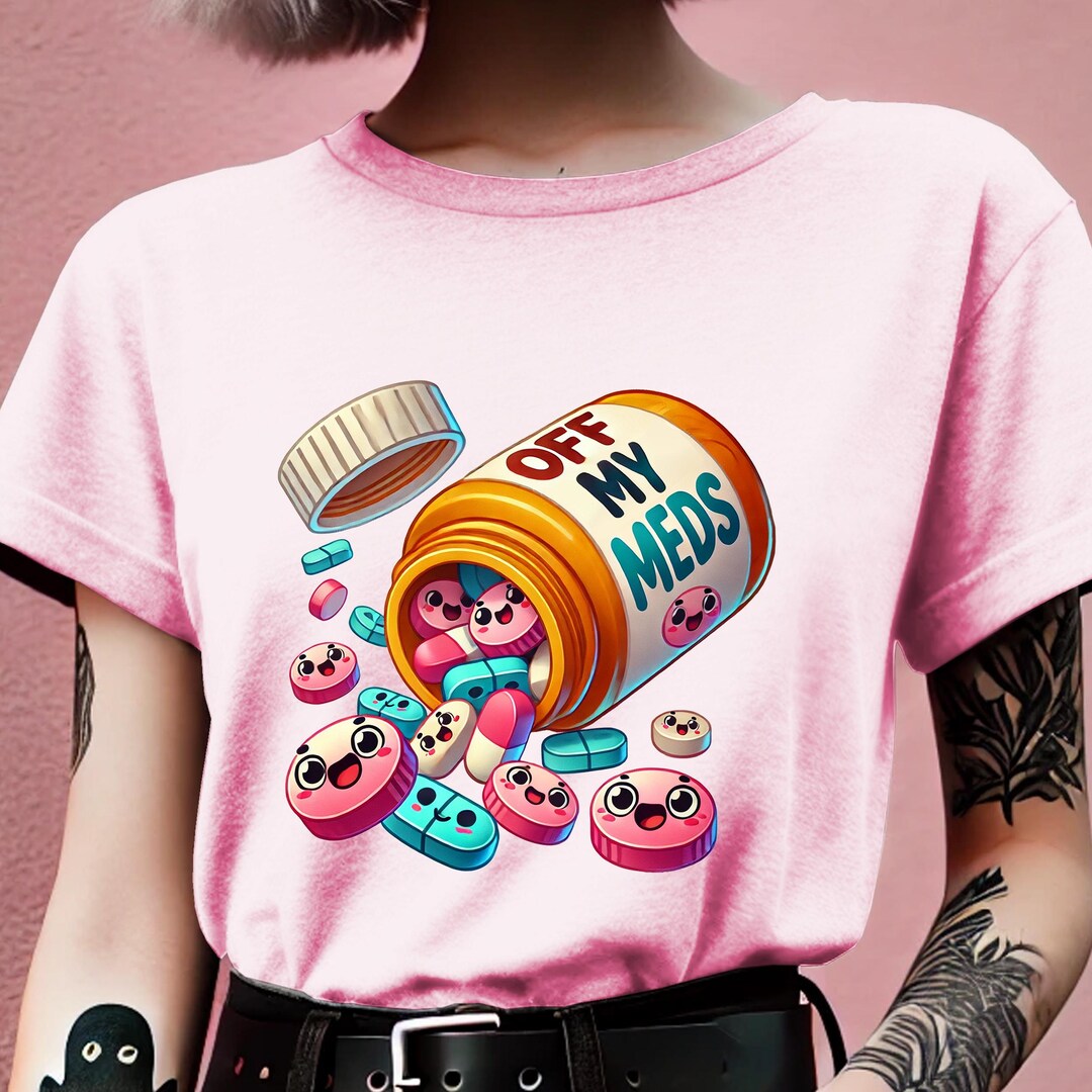 Off My Meds Shirt, Cute Pill Bottle Tee, Sarcastic Humor Shirt, Mental ...