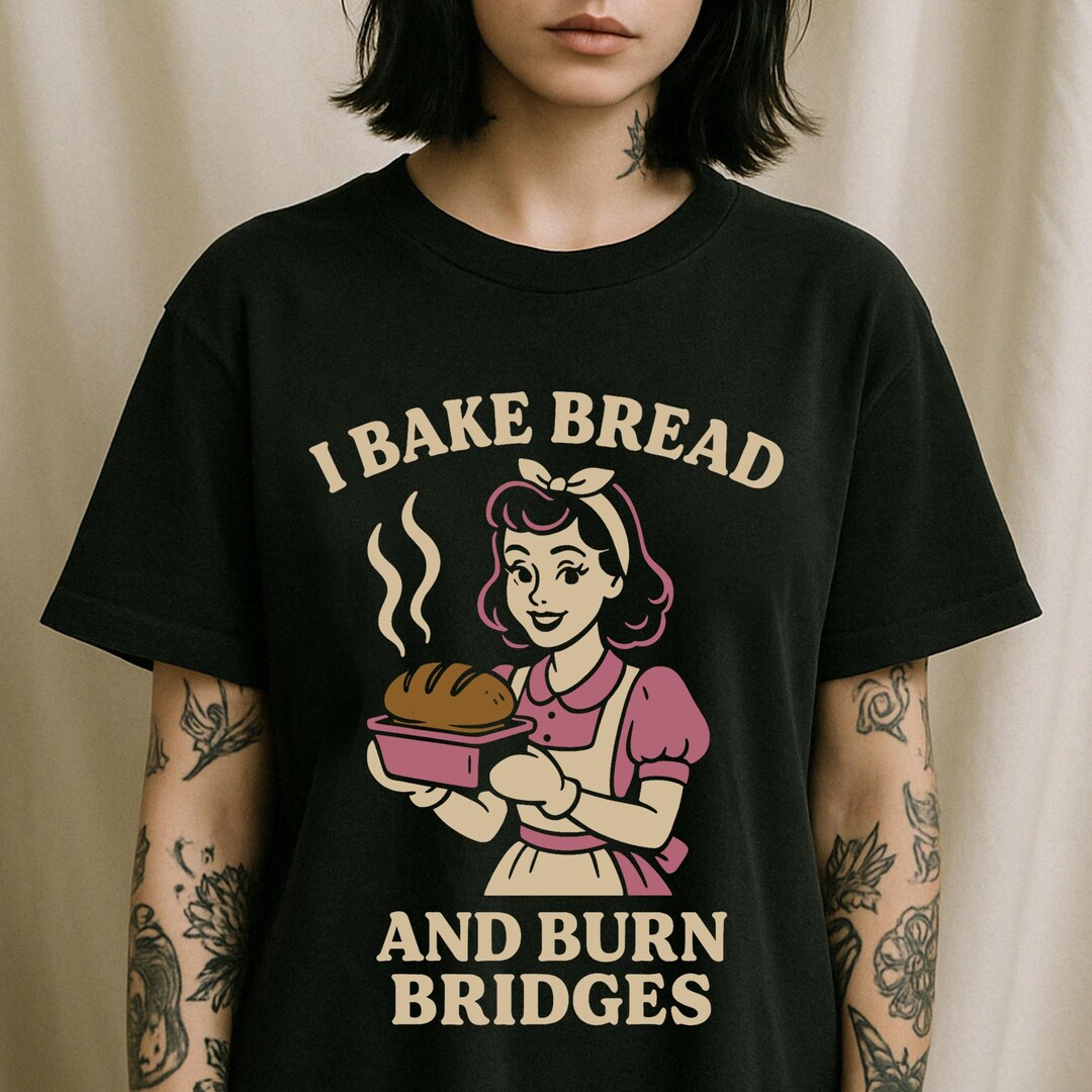 I Bake Bread and Burn Bridges - Retro Domestic Rage Tee - Chaotic 50s ...