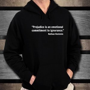 Hoodie Quote, Prejudice is an Emotional Commitment to Ignorance. Nathan ...