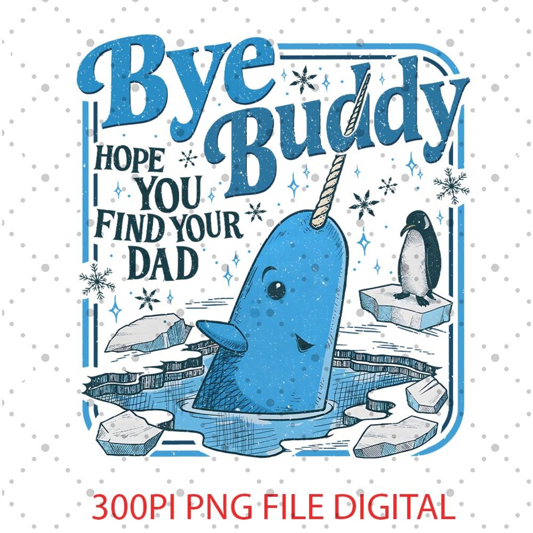 Bye Buddy Hope You Find Your Dad Png, Buddy Narwhal Xmas Png, Christmas ...