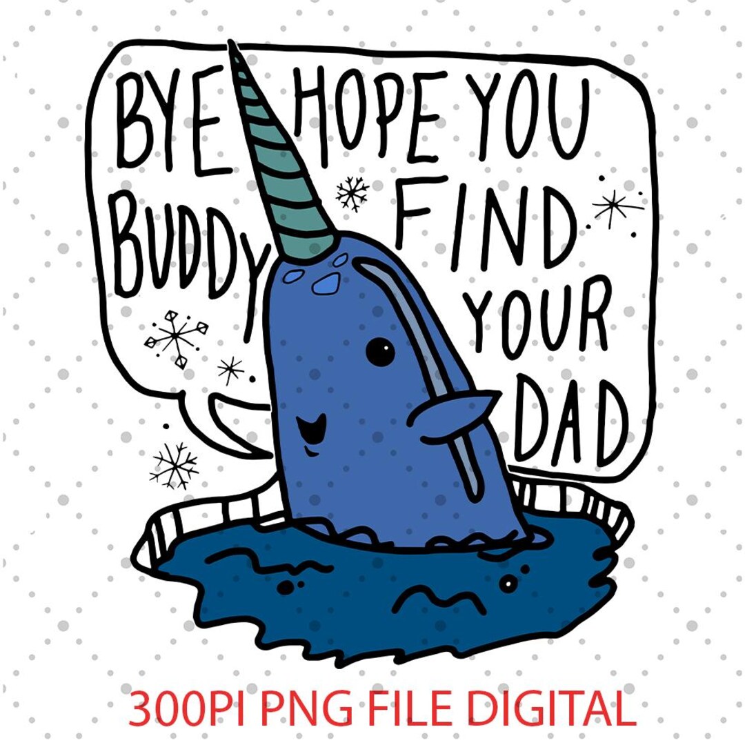 Bye Buddy Hope You Find Your Dad Png, Buddy Narwhal Xmas Png, Christmas ...