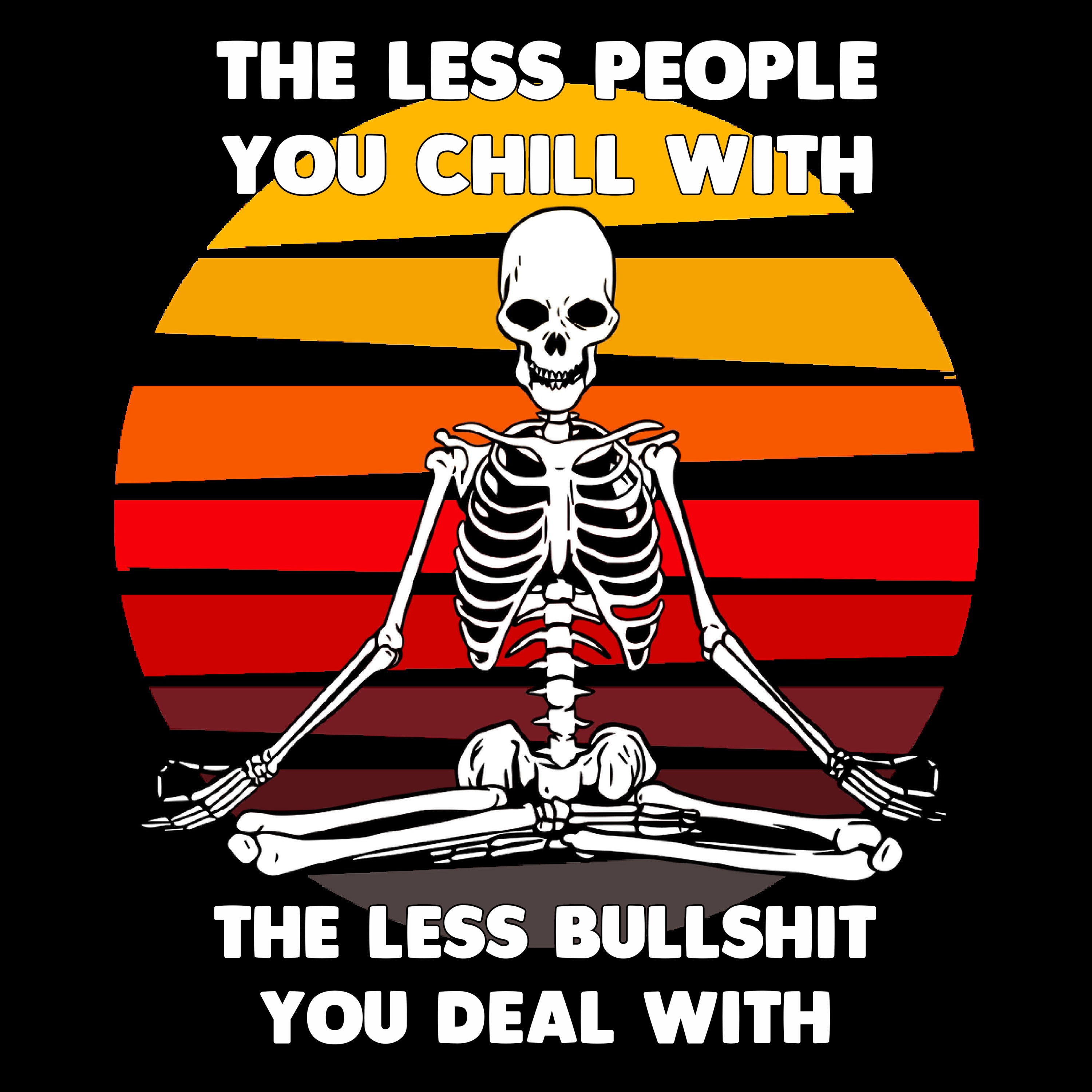 The Less People You Chill With the Less Bullshit You Deal With Png File ...