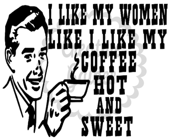 I Like My Women Like I Like My Coffee Hot And Sweet Svg Etsy