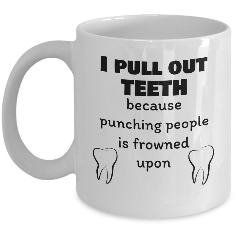 Funny Dentist Mug - I Pull Out Teeth Because Punching People is Frowned ...