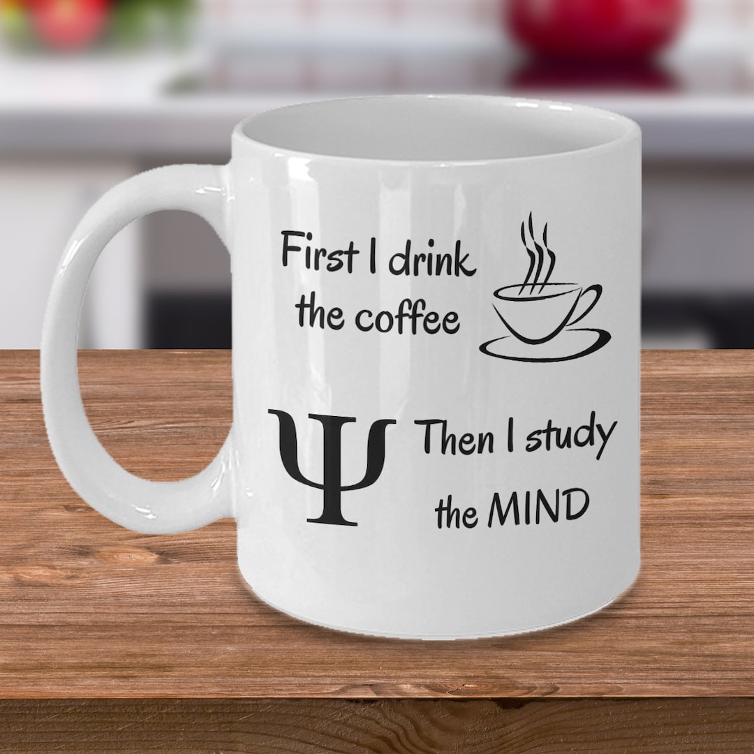 Psychology Student Mug - First I Drink the Coffee Then I Study the Mind ...