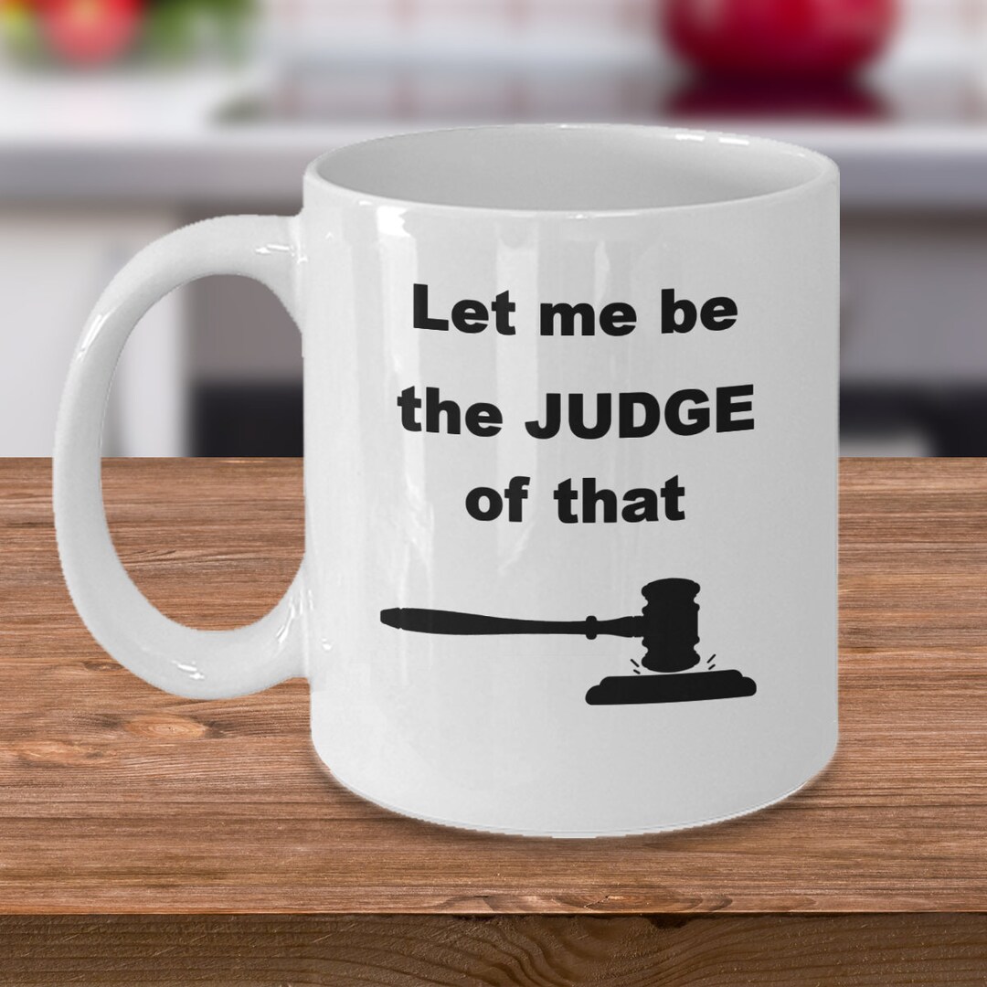 Let Me Be the Judge of That - Funny Judge Coffee Mug - Law School Gavel ...