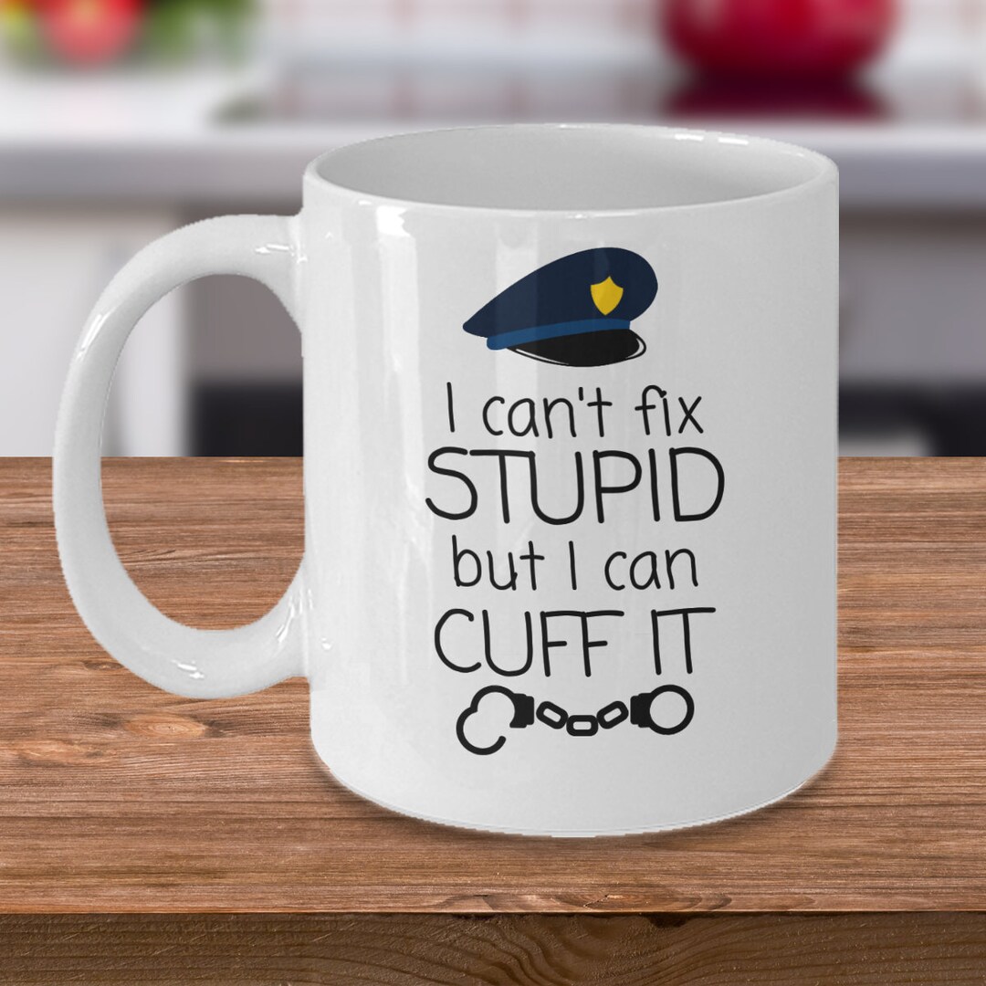 I Can't Fix Stupid but I Can Cuff It - Funny Police Officer Gifts - Cop ...