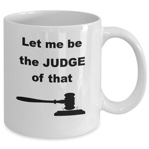 Let Me Be the Judge of That - Funny Judge Coffee Mug - Law School Gavel ...