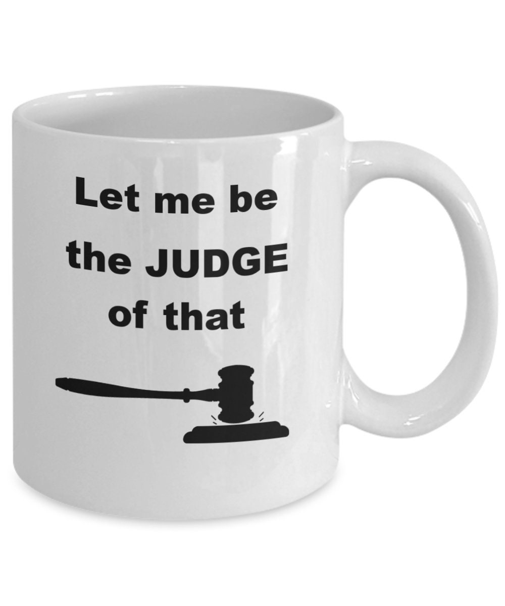 Let Me Be the Judge of That - Funny Judge Coffee Mug - Law School Gavel ...