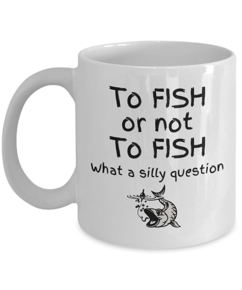 Funny Fishing Mug Gift - to Fish or Not to Fish What a Silly Question ...