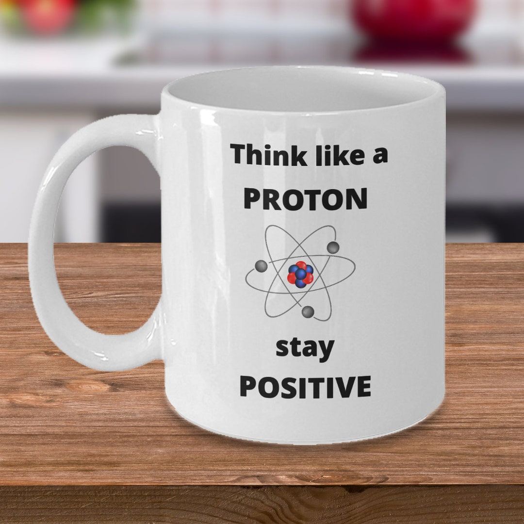 Science Physics Coffee Mug - Think Like a Proton Stay Positive - Funny ...