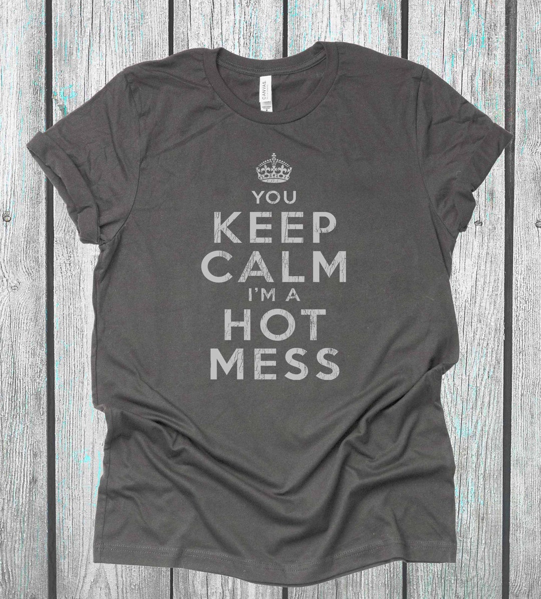 You Keep Calm I'm A Hot Mess Tshirt Keep Calm Tee Hot - Etsy