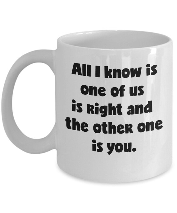 All I Know is One of Us is Right Funny Sarcastic Coffee Mug | Etsy