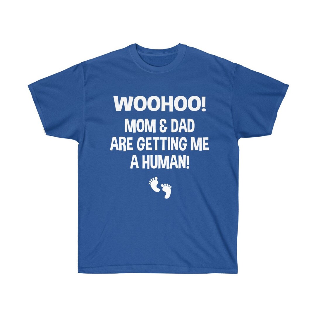 Woohoo! Mom and Dad Are Getting Me A Human Cotton Tee - Dog Shirt ...