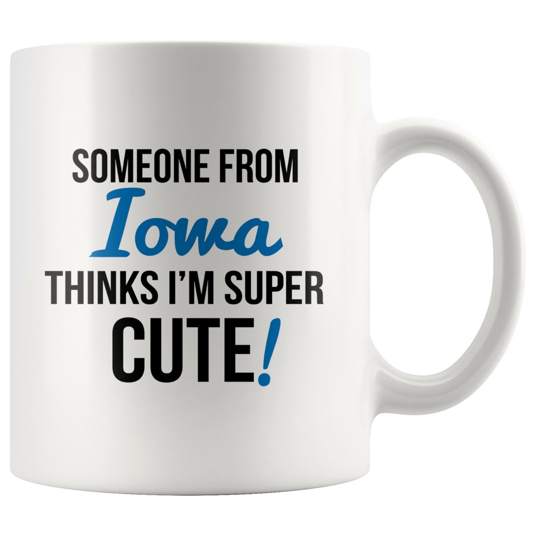 Someone From IOWA Thinks I'm Super Cute Mug Iowa Mugs, State Mugs, Iowa ...