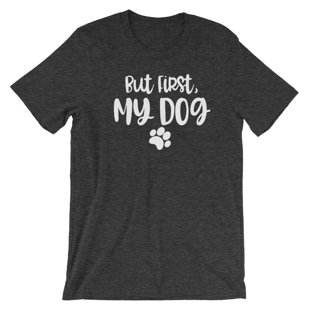 But First, My Dog Unisex T-shirt Dog Lover Shirt, Dog Mama Shirt, Fur ...