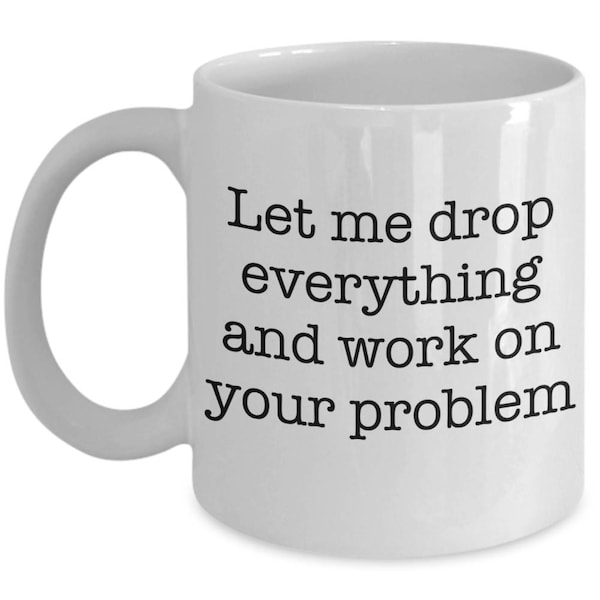 Let Me Drop Everything and Work on Your Problem - Etsy