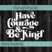 Have Courage and Be Kind SVG File, Courage & Kind SVG, Silhouette SVG ...