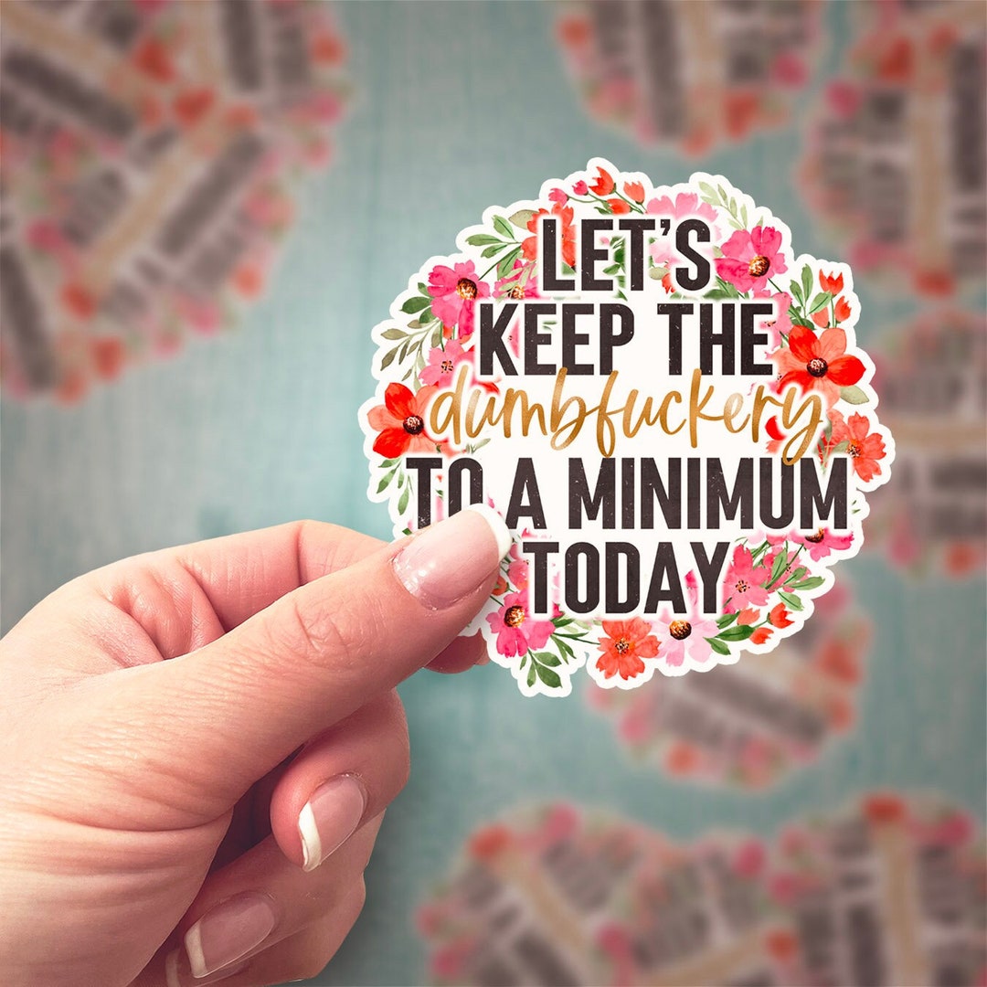 Let's Keep the Dumbfckery to a Minimum Today Waterproof Sticker, Funny ...