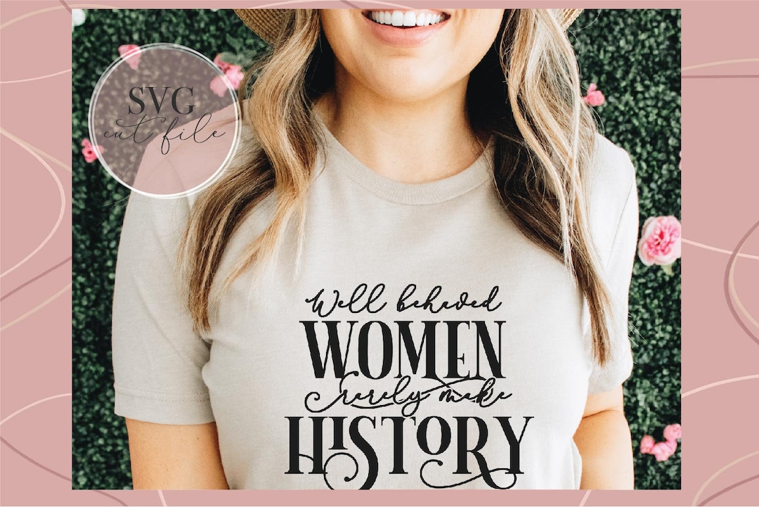 Women Svg, Well Behaved Women Rarely Make History, Female Empowerment ...