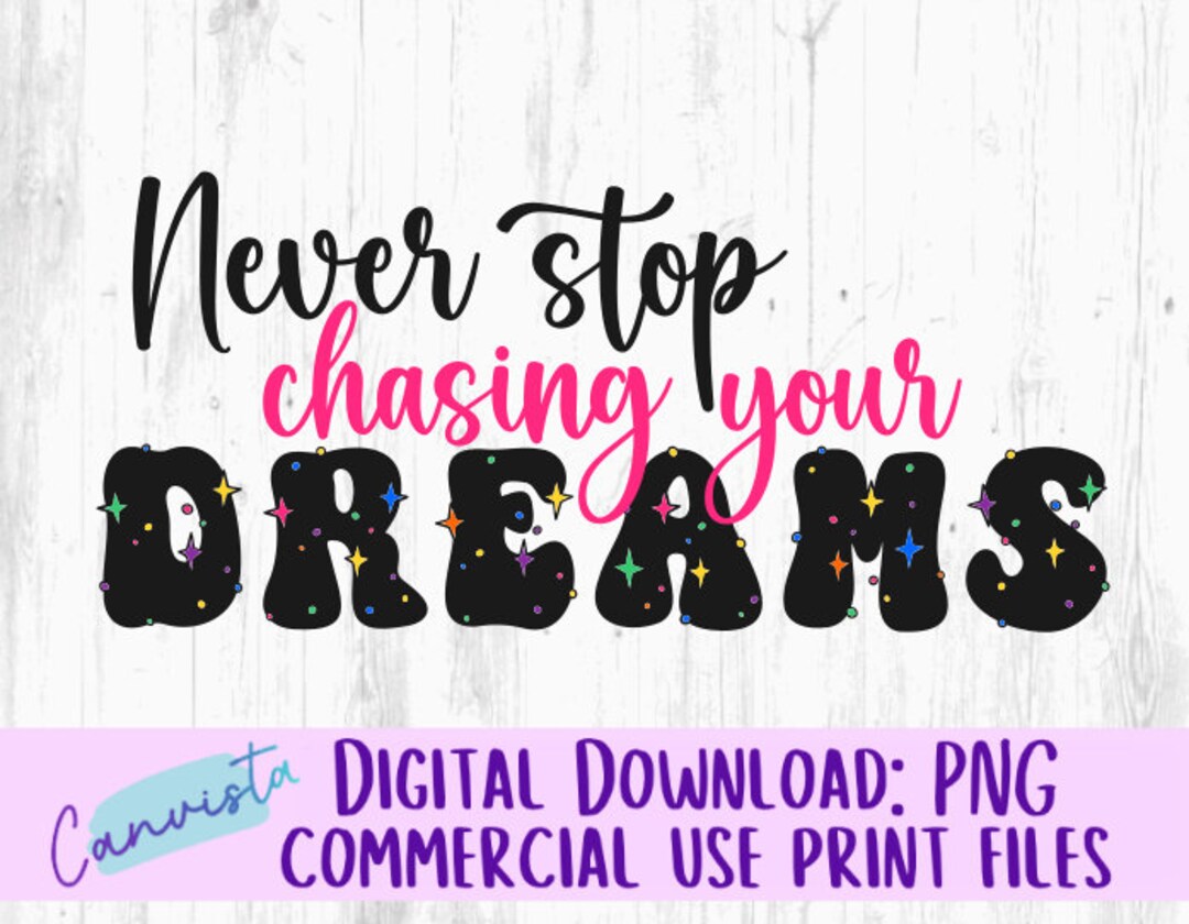 Never Stop Chasing Your Dreams PNG File for Sublimation Commercial Use ...