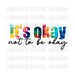 It's Okay Not to Be Okay PNG File for Sublimation Mental Health Matters ...