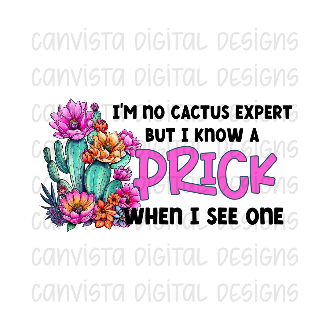 I'm No Cactus Expert but I Know A Prick When I See One PNG File for ...