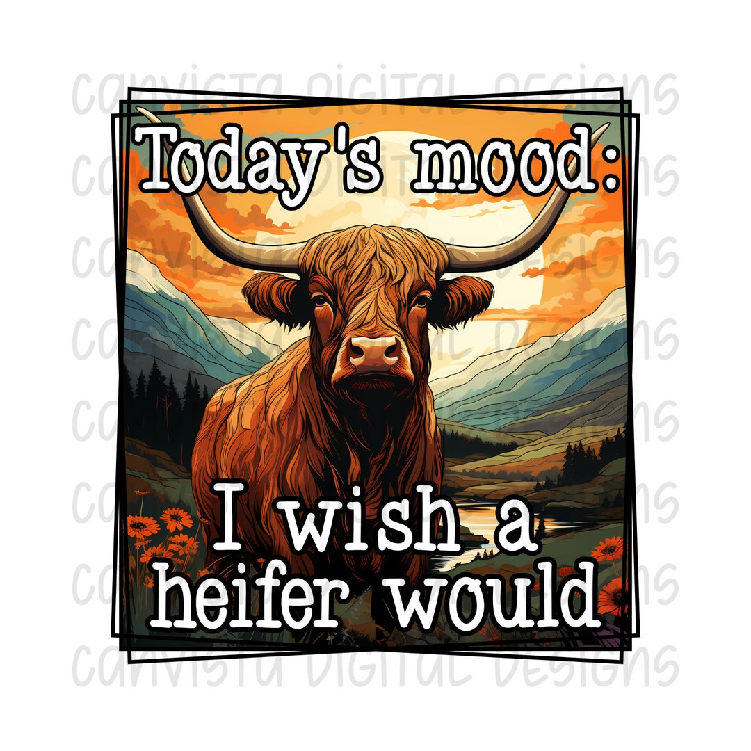 Today's Mood: I Wish A Heifer Would PNG File - Commercial Use Print ...