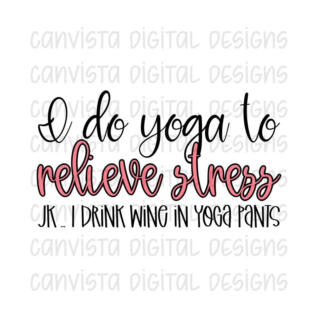 I Do Yoga to Relieve Stress.. JK I Drink Wine in Yoga Pants PNG File ...