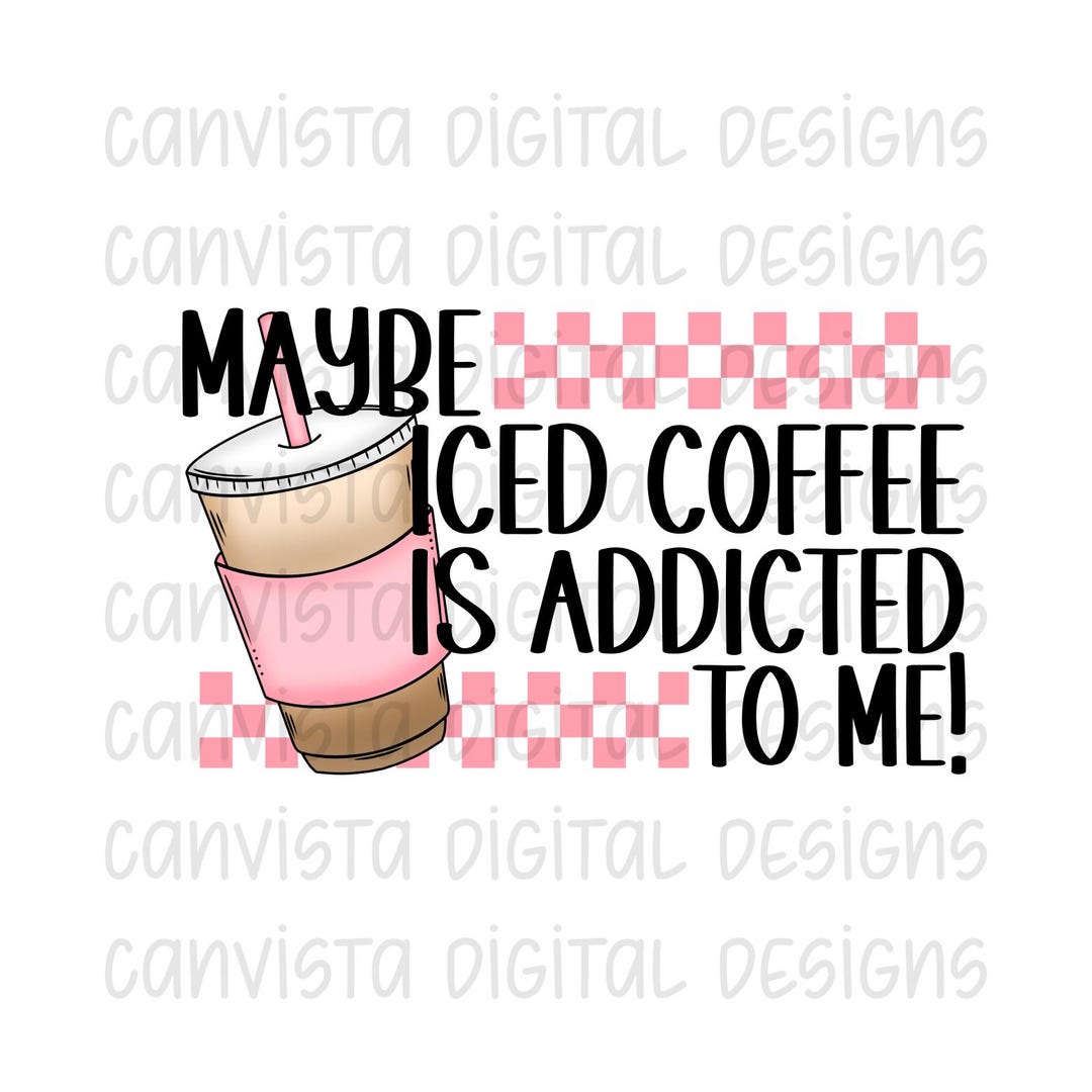 Maybe Iced Coffee is Addicted to Me PNG File - Commercial Use Print ...