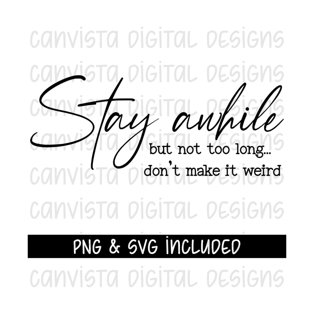 Stay Awhile but Not Too Long. Don't Make It Weird. Stay Awhile SVG PNG ...