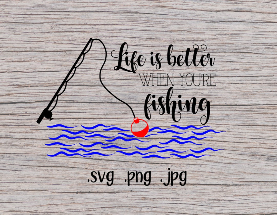 Fishing Svg - Svg File - Svg Files - Files - Life is Better When Youre ...