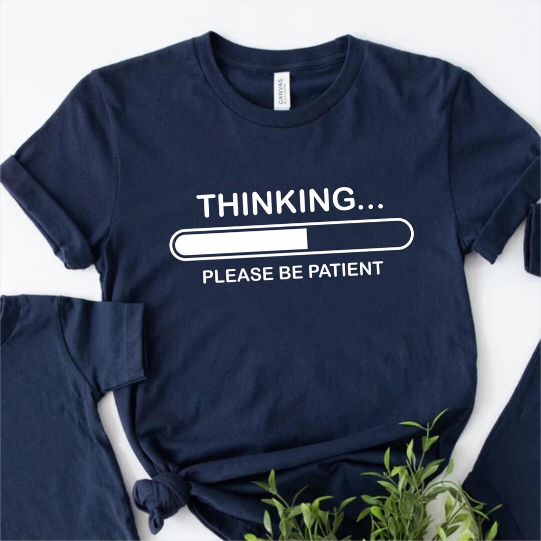 Thinking Please Be Patient T-shirt, Funny Sarcastic Tee - Etsy