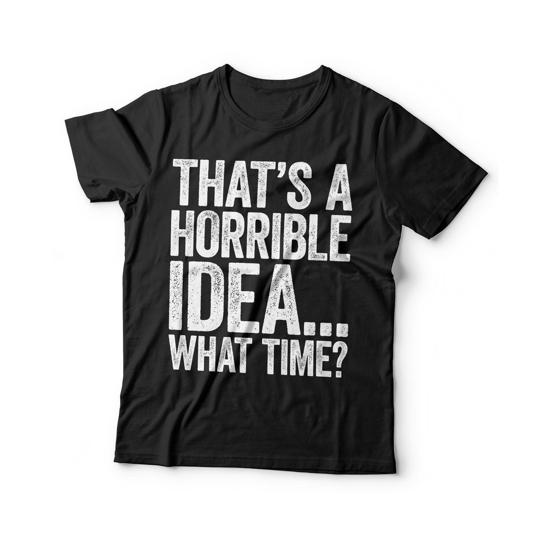 That's A Horrible Idea What Time T-shirt - Funny Unisex Sarcastic ...