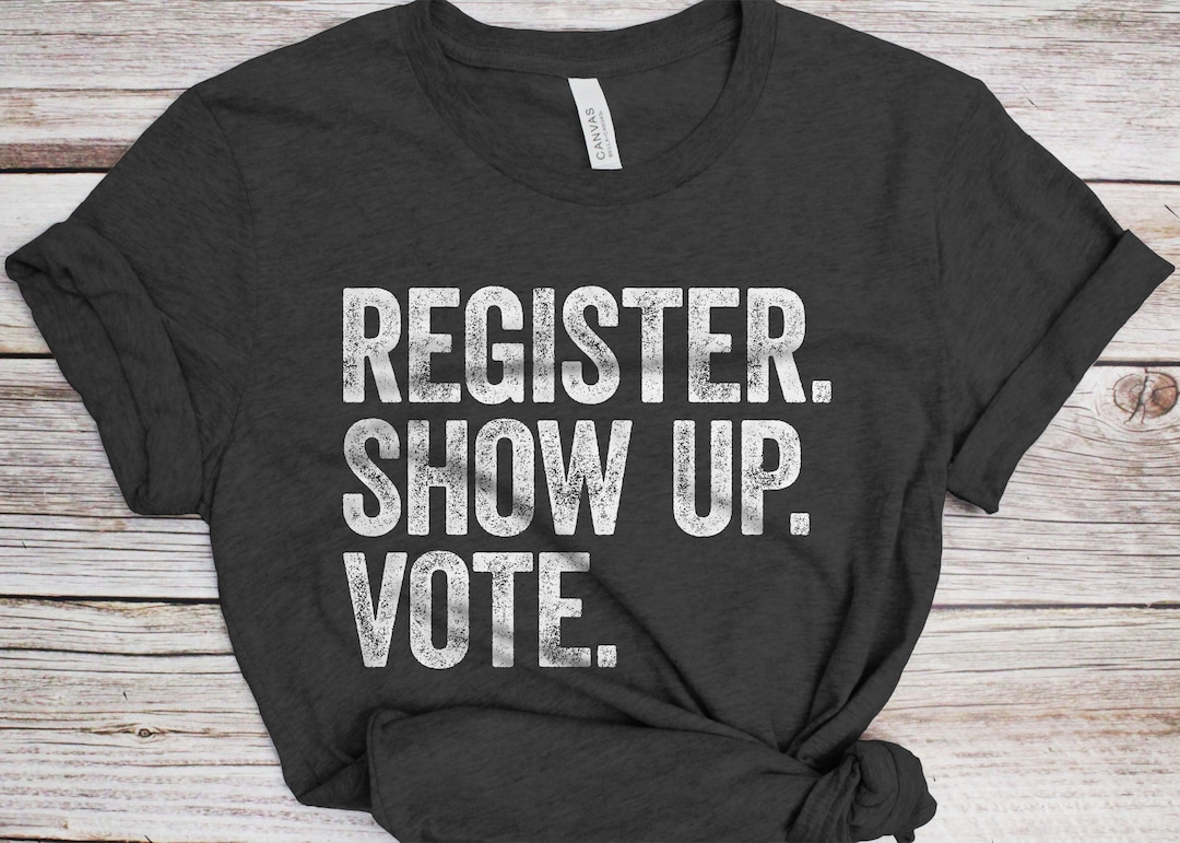 Register Show up Vote T-shirt - Unisex Funny Mens Political Register to ...