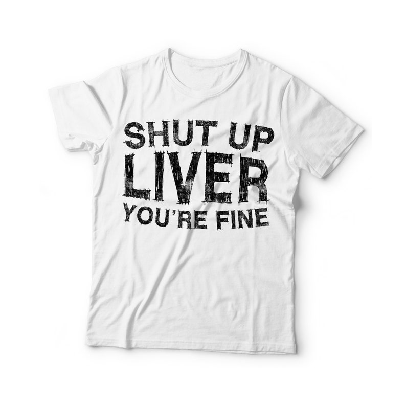 Shut Up Liver Youre Fine T Shirt Unisex Funny Mens Bar Etsy