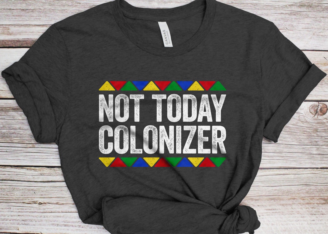 Not Today Colonizer T-shirt - Unisex Funny Mens Black Culture Proud ...