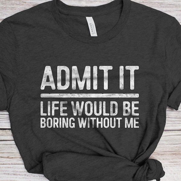 Admit It Life Would Be Boring Without Me T Shirt - Etsy