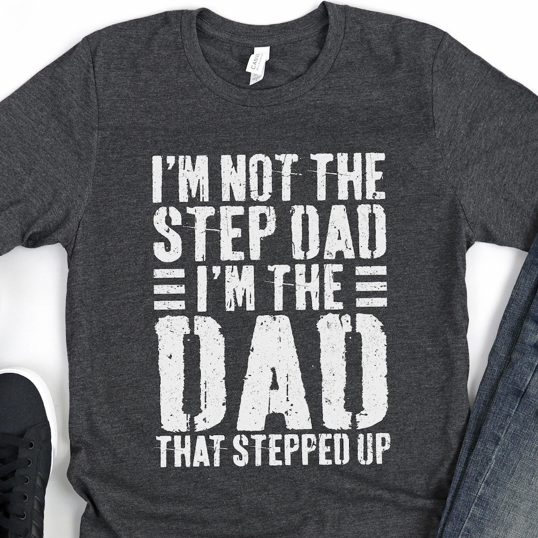 I'm Not the Step Dad I'm the Dad That Stepped up T-shirt - Funny Mens ...