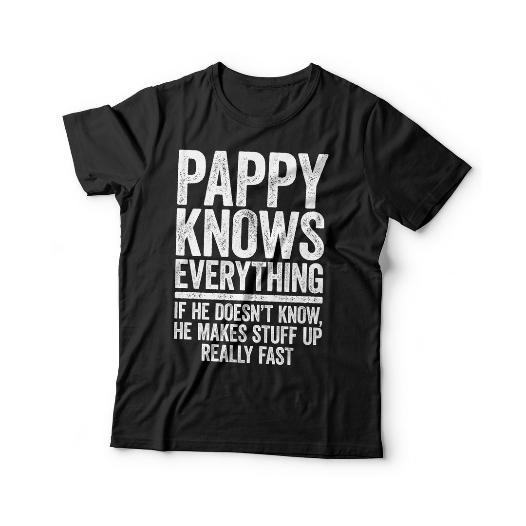 Pappy Knows Everything If He Doesn't Know He Makes Stuff up T-shirt ...