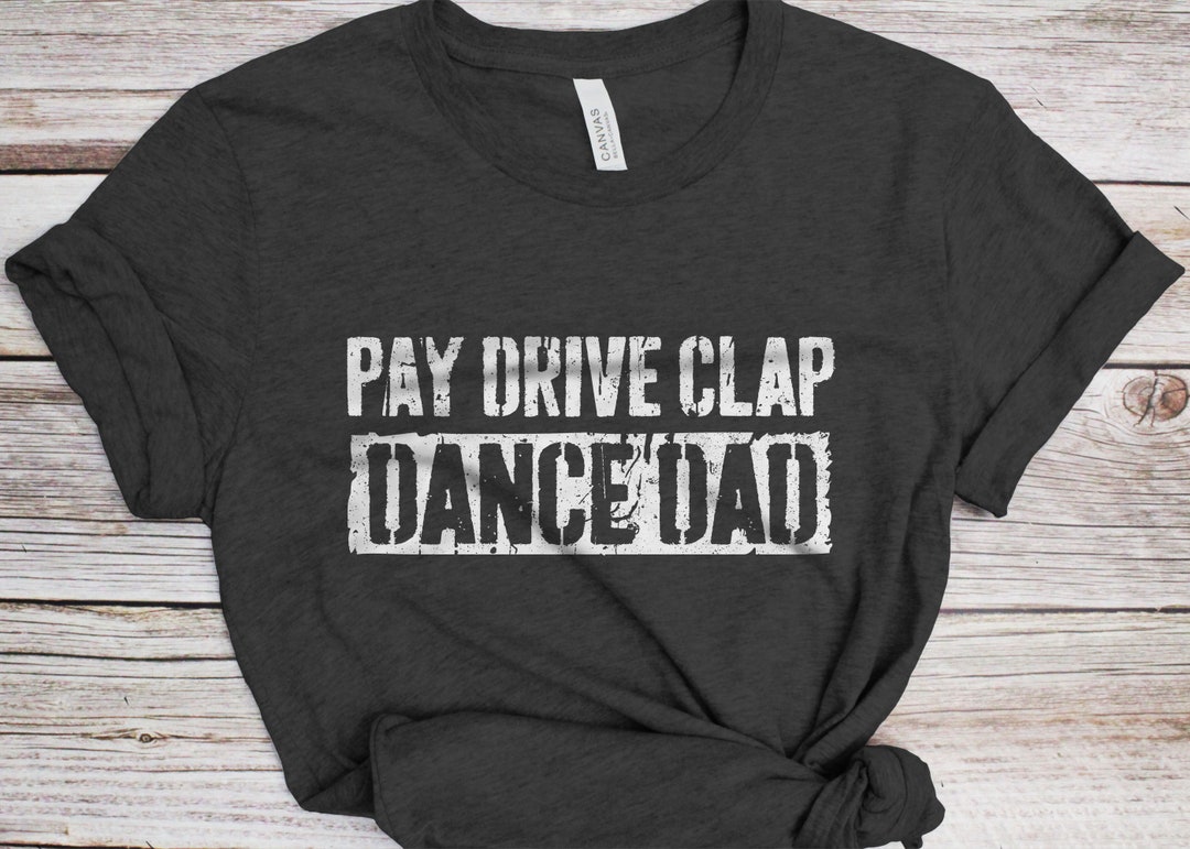 Dance Dad Pay Drive Clap T-shirt - Funny Mens Dancing Dad Shirt ...