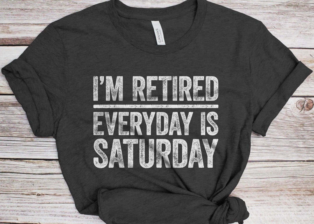 I'm Retired Everyday is Saturday T-shirt - Funny Mens Papa Grandpa ...