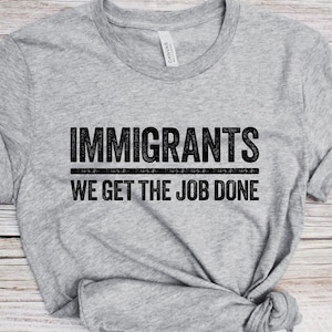 Immigrants We Get the Job Done T-shirt - Unisex Funny Immigration Shirt ...