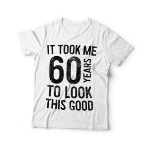 It Took Me 60 Years to Look This Good T-shirt - Unisex Funny 60 AF Mens ...