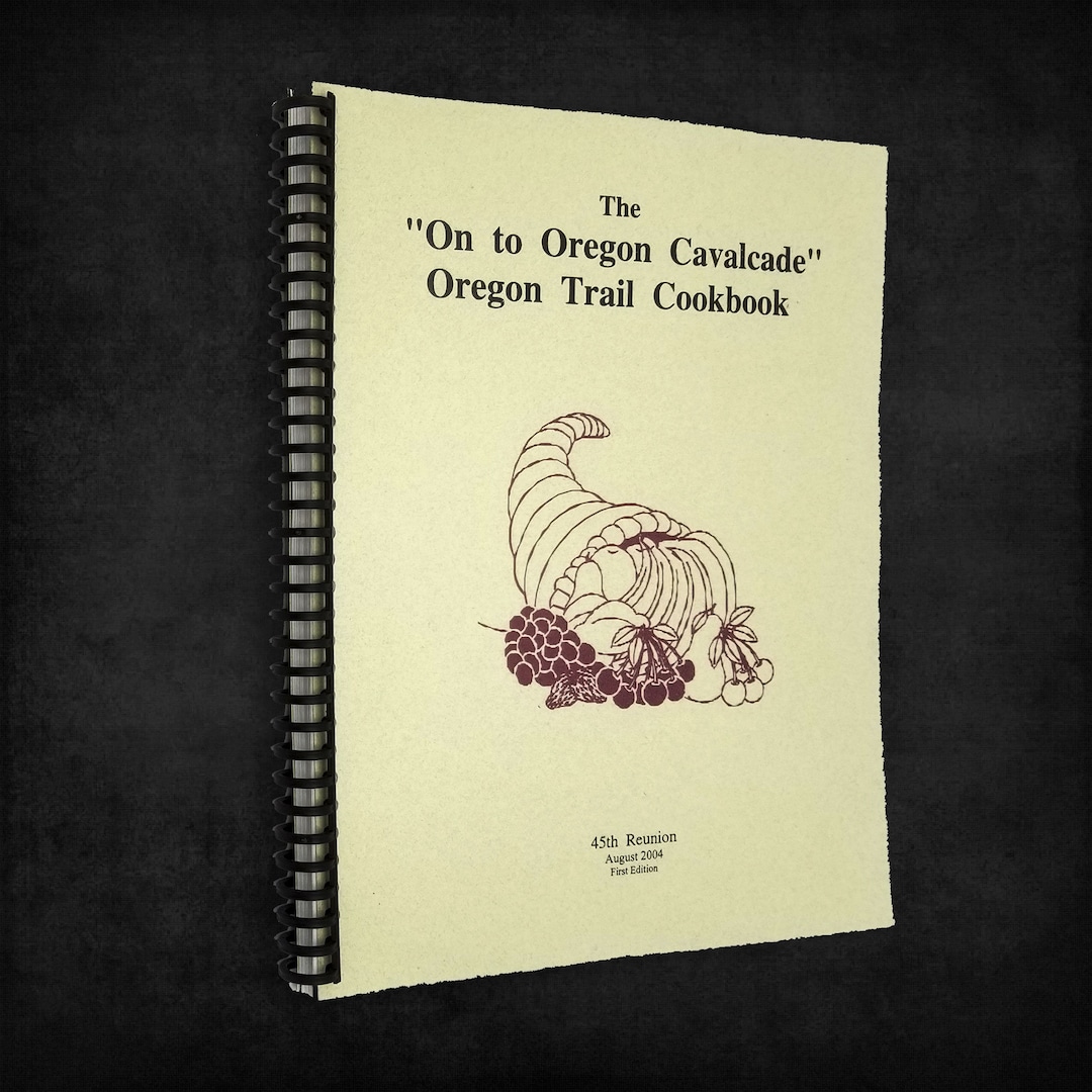 The "on to Oregon Cavalcade" Oregon Trail Cookbook 2004 ~ Including ...