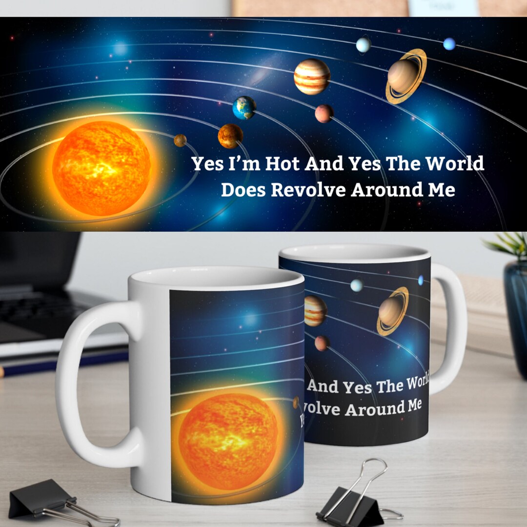 Yes I Am Hot and Yes the World Does Revolve Around Me Custom White ...