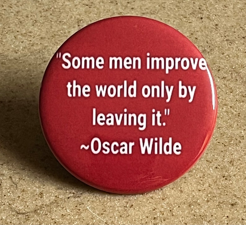 Pin-backs or Magnet " Some Men Improve the World Only by Leaving It ...