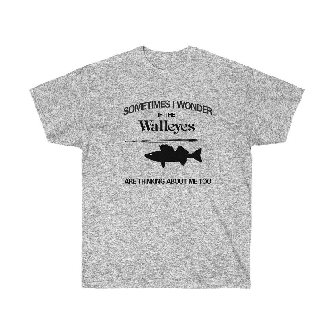 Funny Walleye Fishing T Shirt Sometimes I Wonder If the Walleyes Are ...